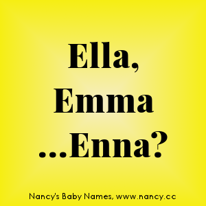 Ella, Emma…Enna? – Nancy’s Baby Names